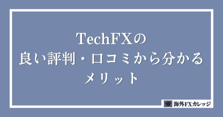 TechFXの評判＆口コミ！メリット・デメリットや安全性を徹底解説