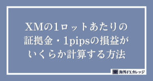 XMの1ロットは何通貨でいくらになる？証拠金や1pipsの損益も解説