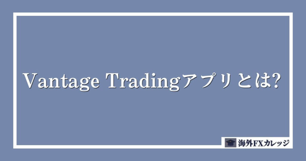 Vantage Trading（ヴァンテージ）アプリの使い方！ダウンロードから取引まで徹底解説